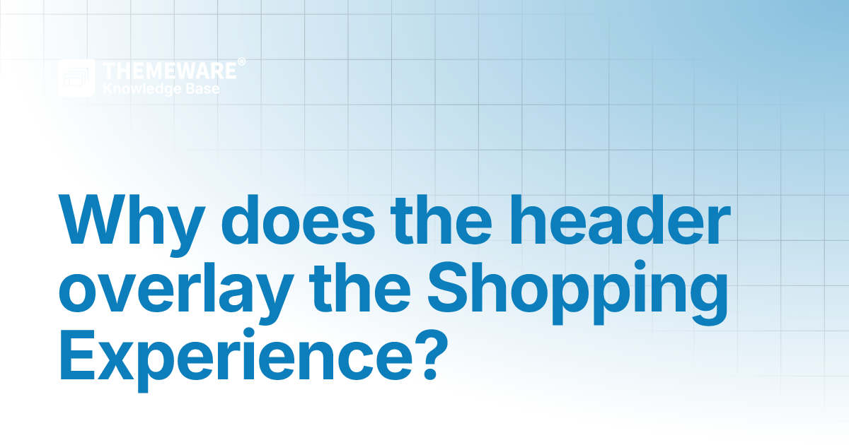 Why does the header overlay the Shopping Experience? | ThemeWare® Knowledge Base