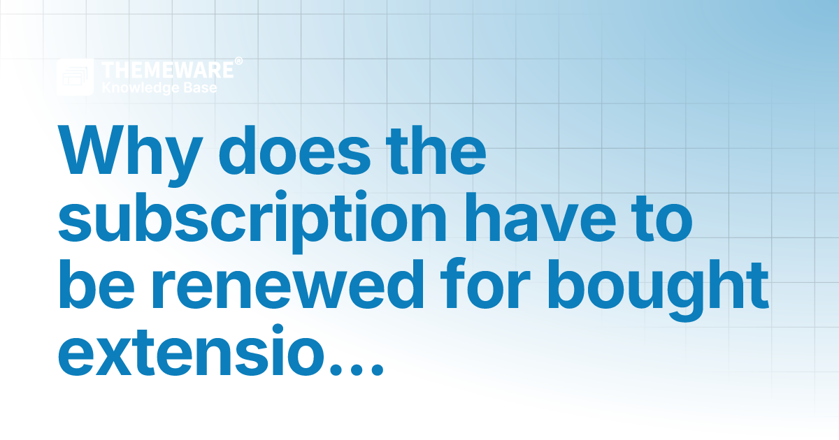 Why does the subscription have to be renewed for bought extensions? | ThemeWare® Knowledge Base