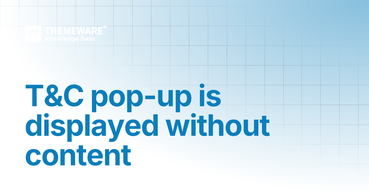T&C pop-up is displayed without content | ThemeWare® Knowledge Base