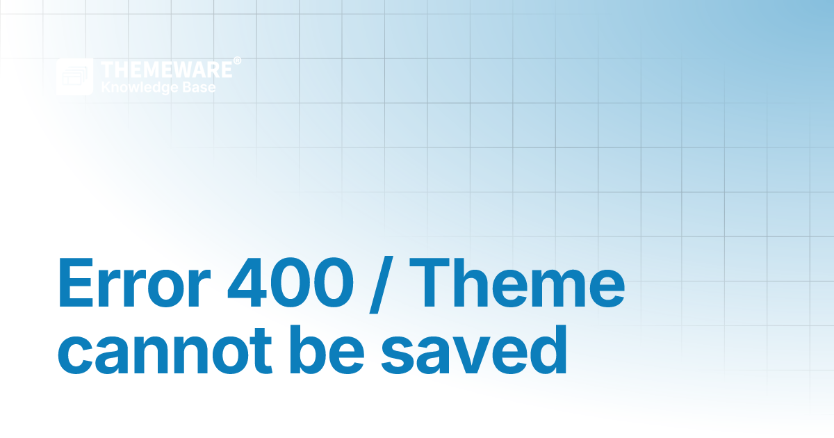 Error 400 / Theme cannot be saved | ThemeWare® Knowledge Base