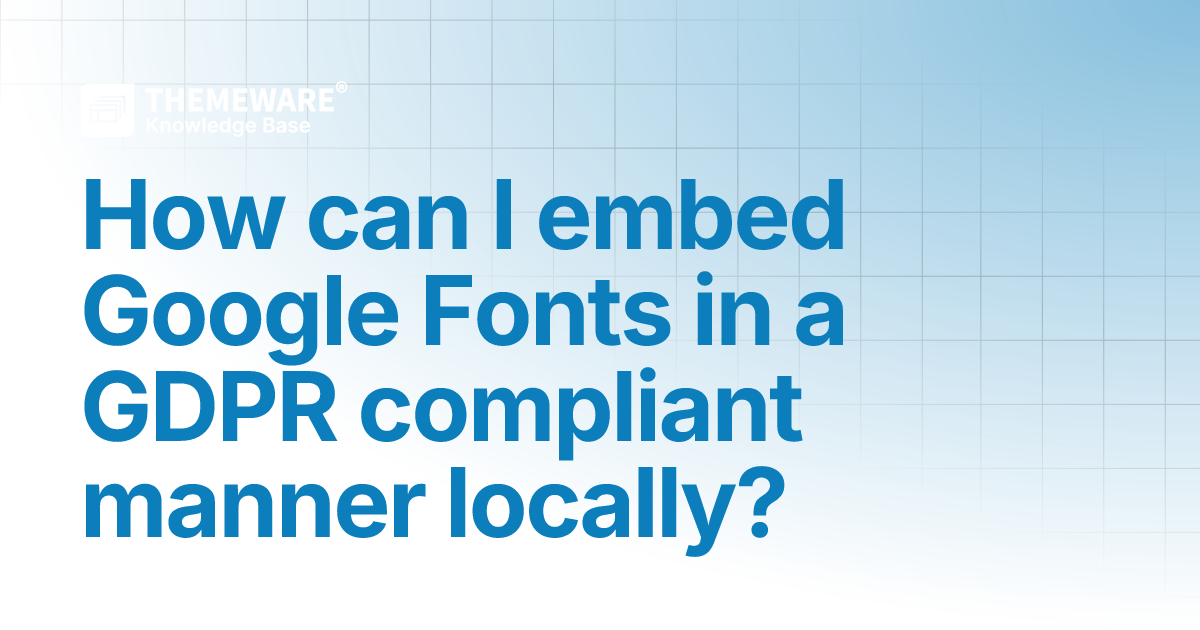 How can I embed Google Fonts in a GDPR compliant manner locally? | ThemeWare® Knowledge Base
