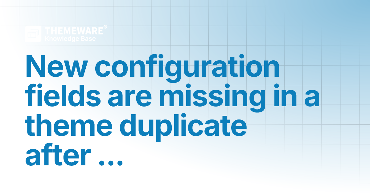 New Configuration Fields Are Missing In A Theme Duplicate After Update Themeware® Knowledge Base