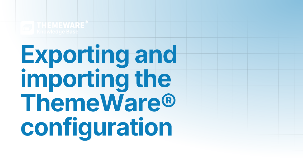 Exporting and importing the ThemeWare® configuration | ThemeWare® Knowledge Base