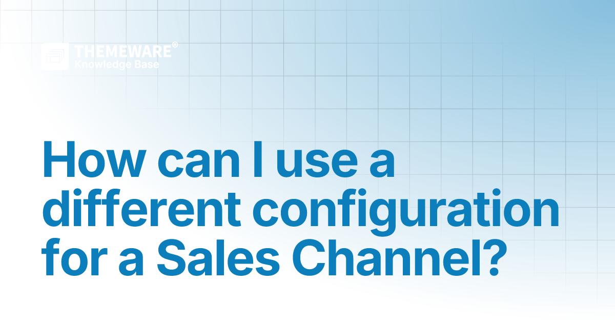 How can I use a different configuration for a Sales Channel? | ThemeWare® Knowledge Base