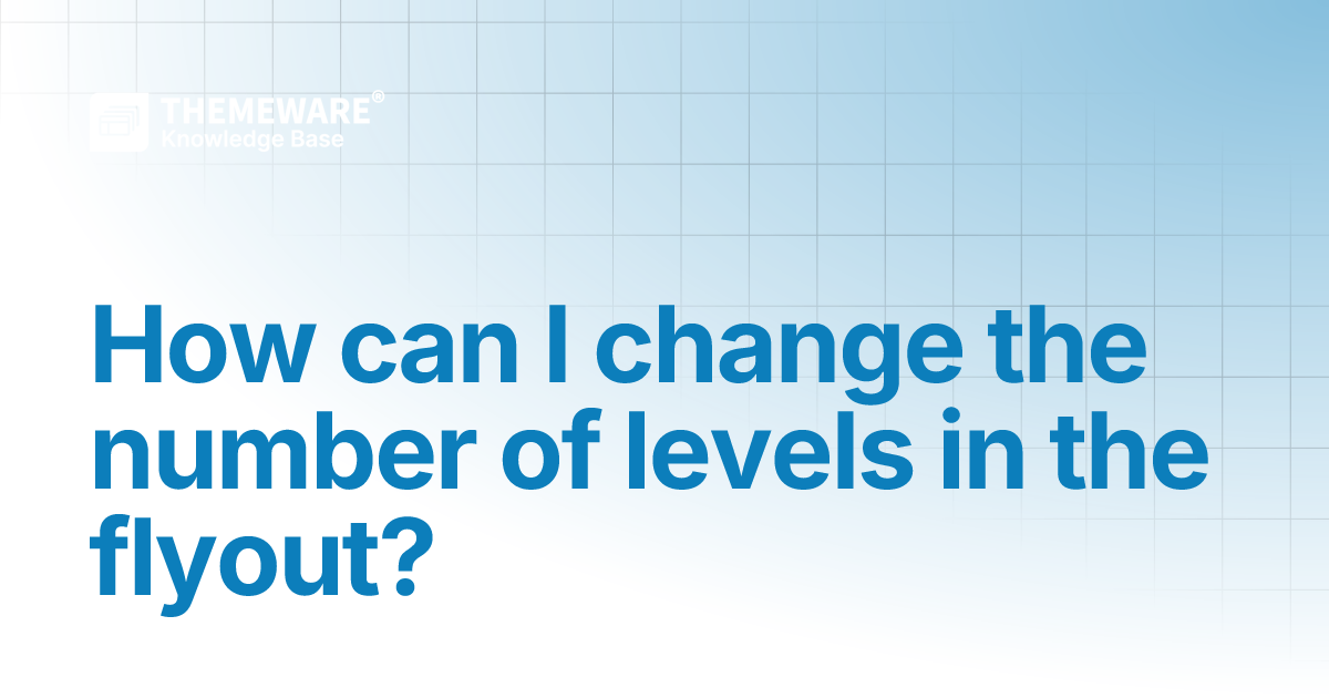 How can I change the number of levels in the flyout? | ThemeWare® Knowledge Base