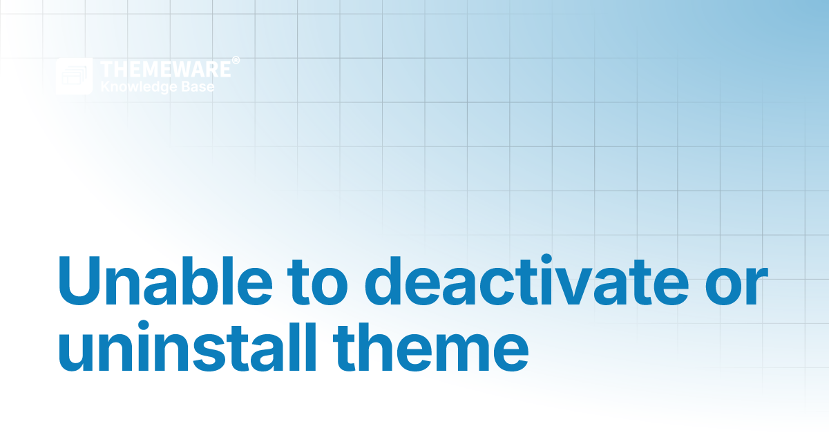 Unable to deactivate or uninstall theme | ThemeWare® Knowledge Base
